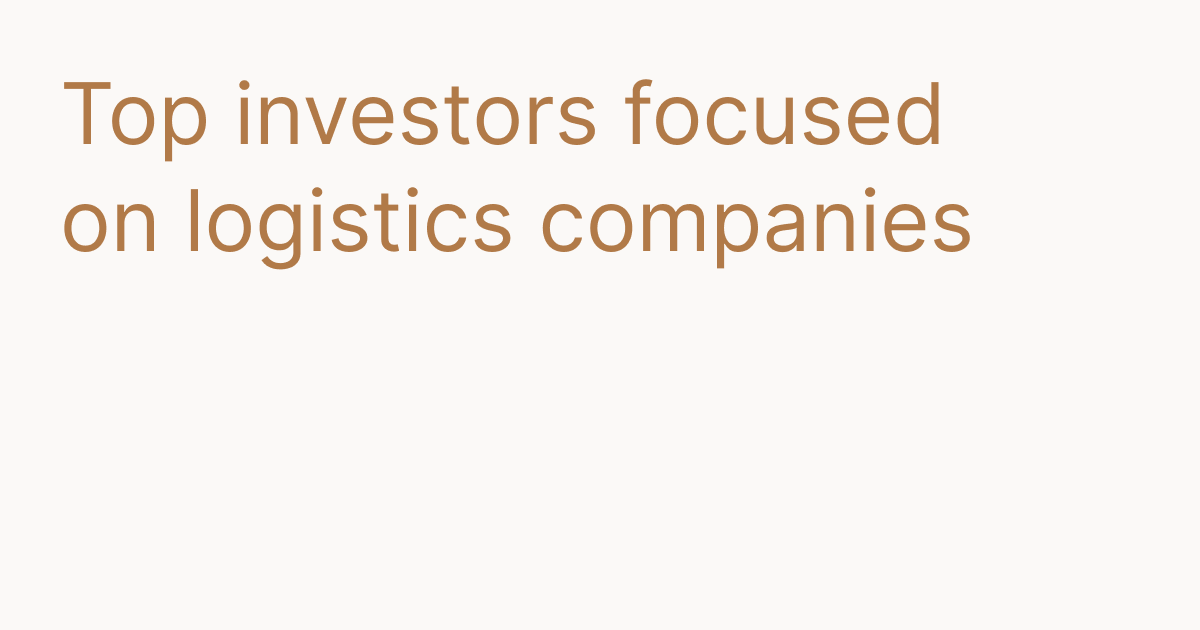 Investors Focused on Logistics Companies: List: 45+ VCs